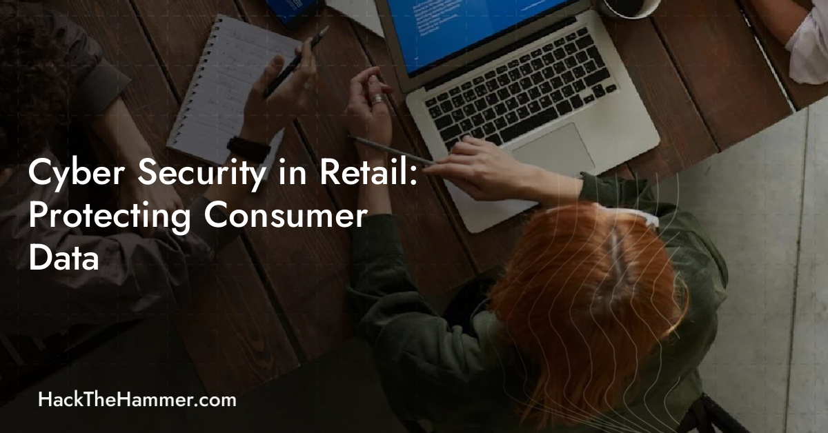 Cyber Security in Retail: Protecting Consumer Data